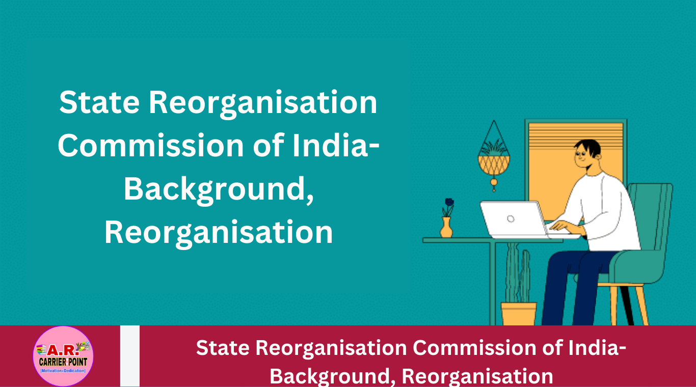 State Reorganisation Commission of India- Background, Reorganisation ...
