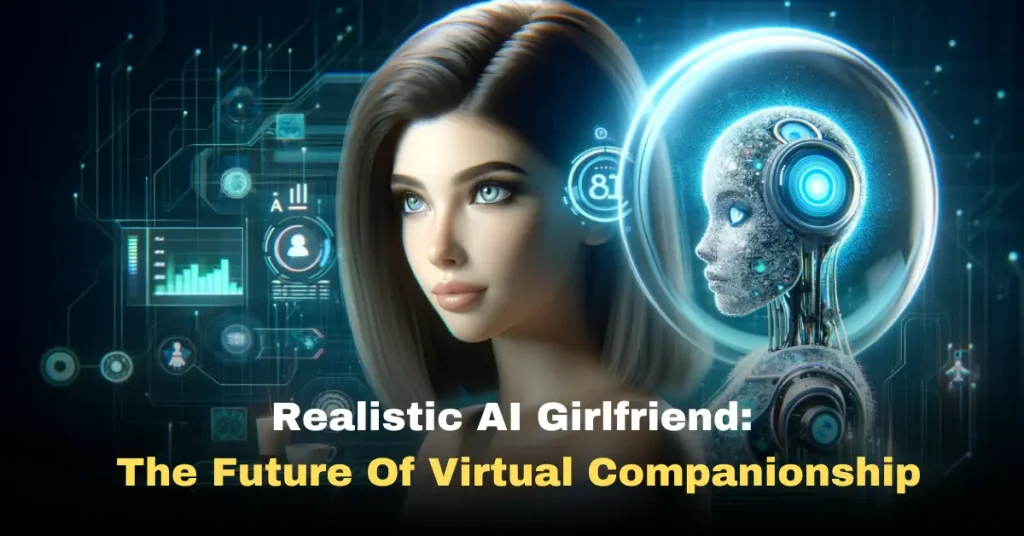 Realistic AI Girlfriend: The Future Of Virtual Companionship