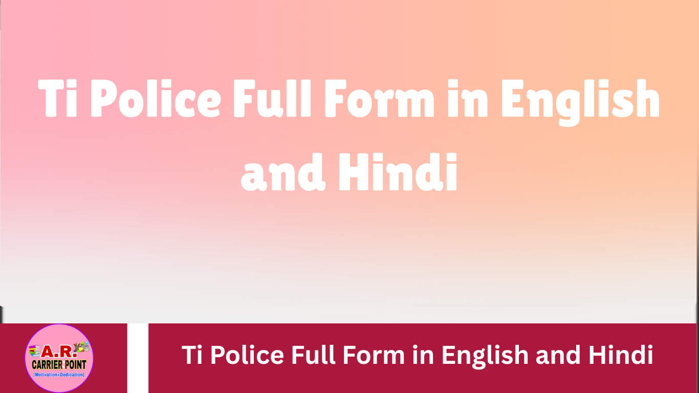 Ti Police Full Form in English and Hindi - AR Carrier Point