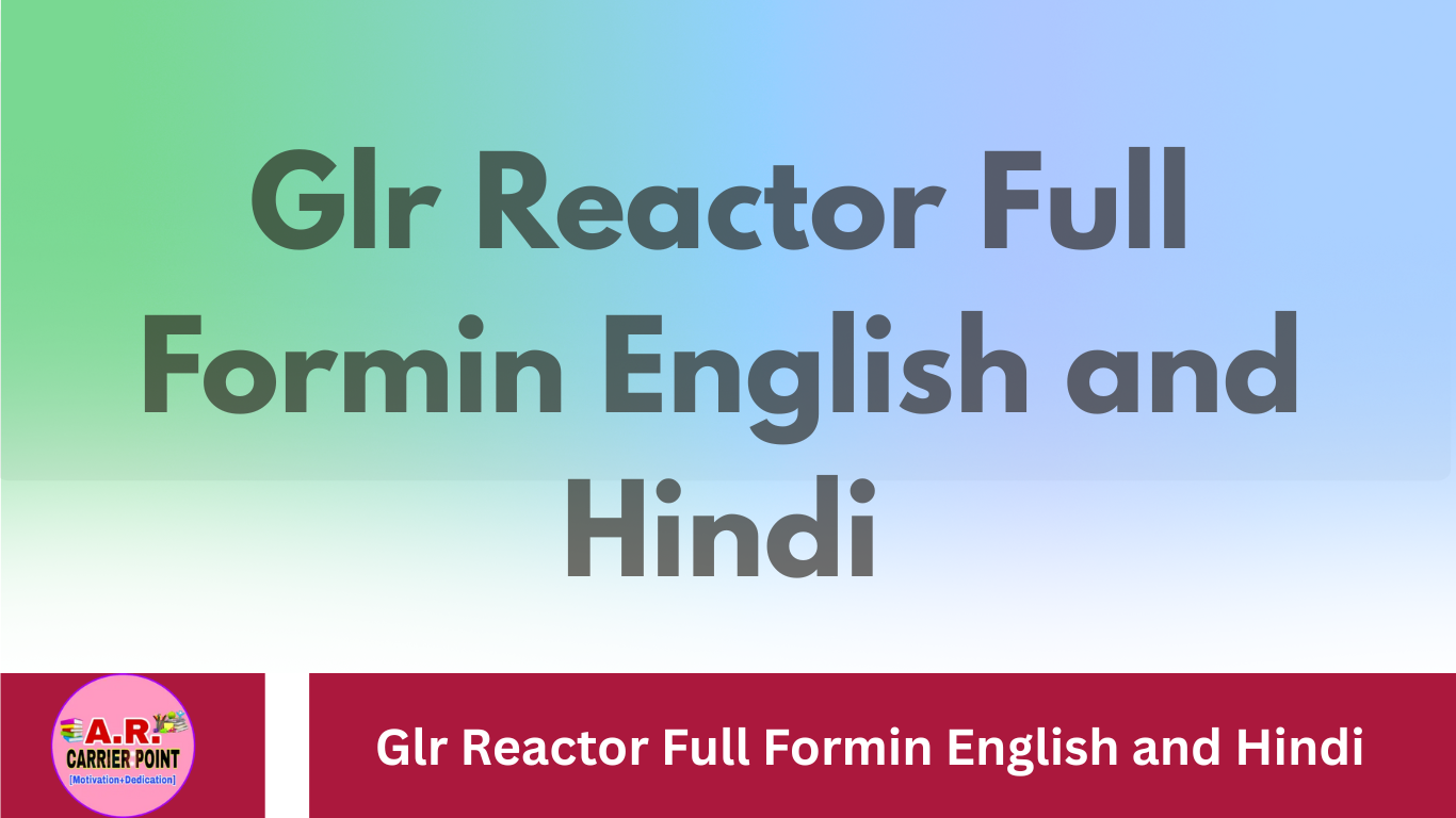 Glr Reactor Full Form in English and Hindi - AR Carrier Point