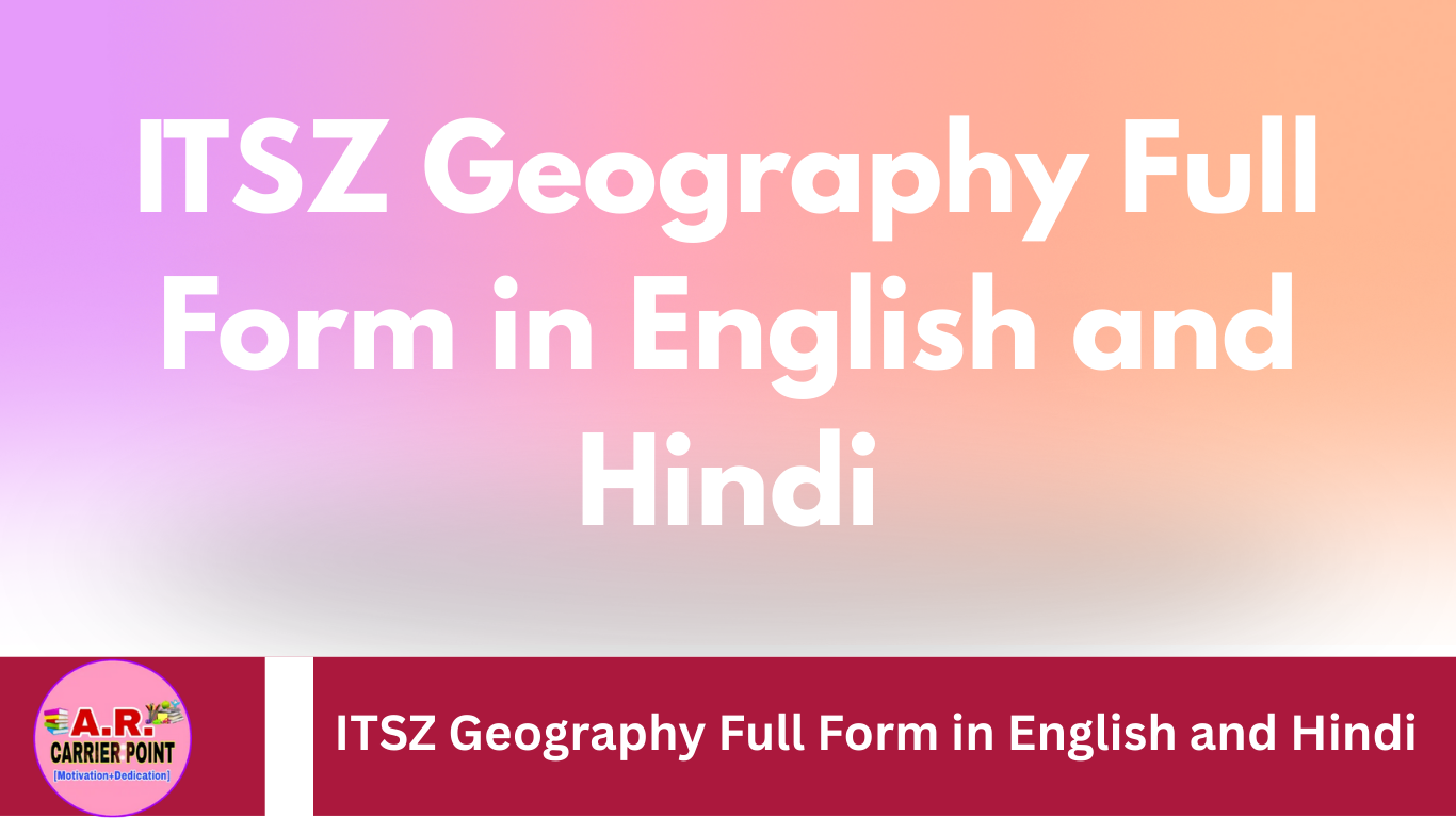 ITSZ Geography Full Form in English and Hindi - AR Carrier Point